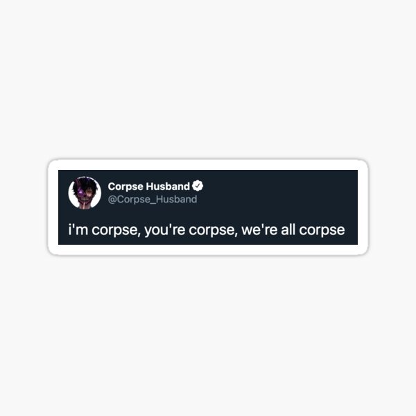 "corpse husband tweet - i'm corpse, you're corpse, we're all corpse ...