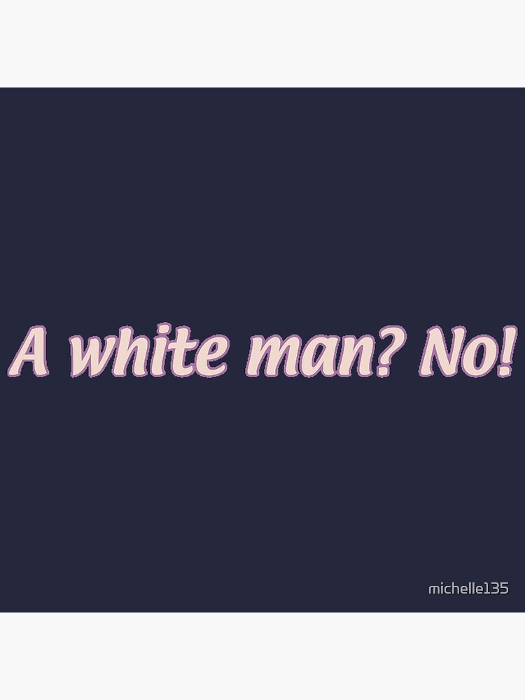 "A White Man? No!" Poster for Sale by michelle135 | Redbubble