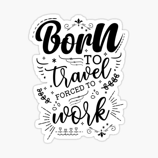 "Born To Travel, Forced To Work " Sticker for Sale by OhMyNugget ...