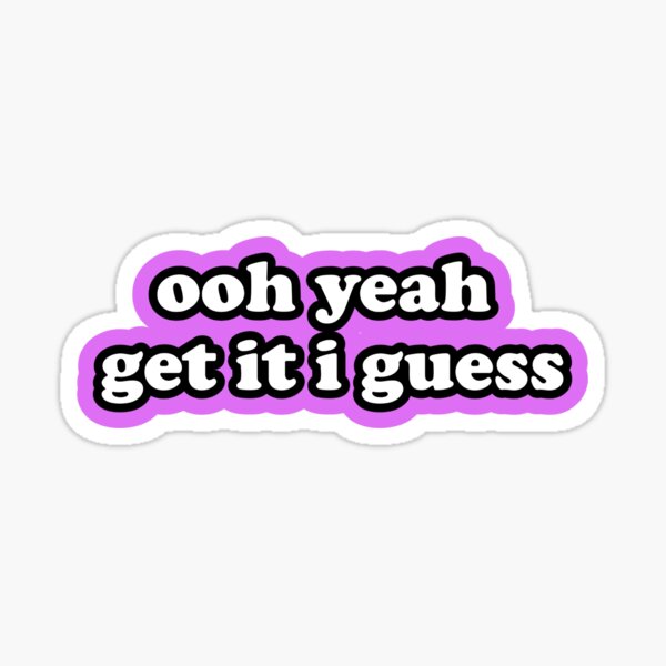 "ooh yeah get it i guess" Sticker for Sale by -wiseowl- | Redbubble
