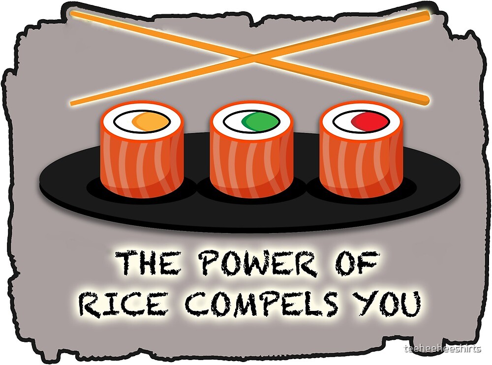 "The Power of Rice Compels You" by teeheeheeshirts | Redbubble