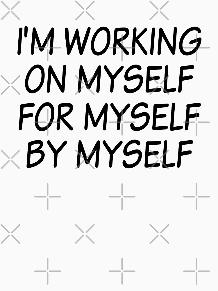 "I'm Working On Myself For Myself By Myself" T-shirt for Sale by ...