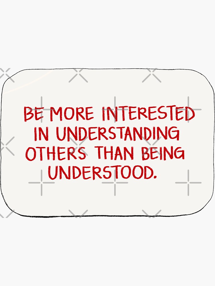 "be more interested in understanding others than being understood ...