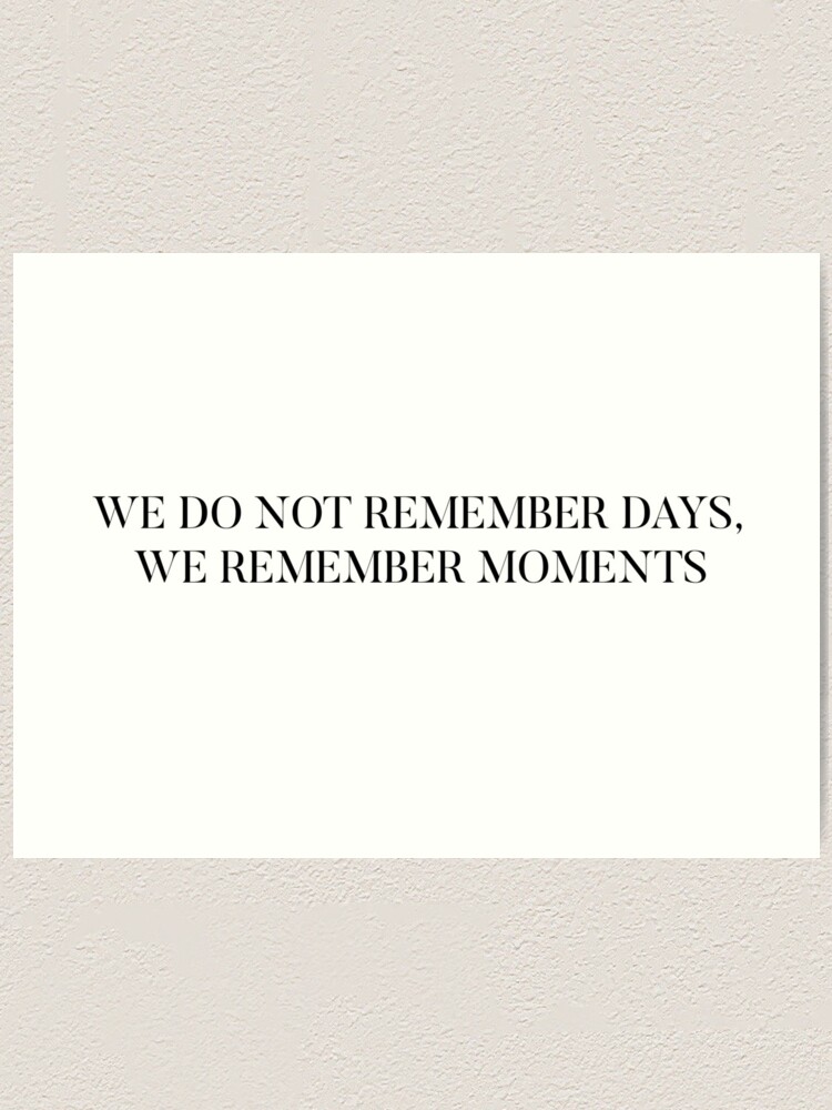 "We do not remember days, we remember moments quote" Art Print for Sale ...