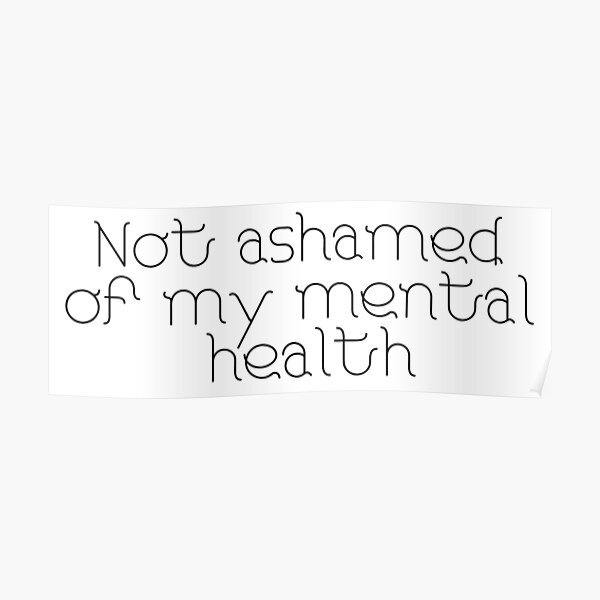 "Not Ashamed of my Mental Health" Poster by JJRenae | Redbubble