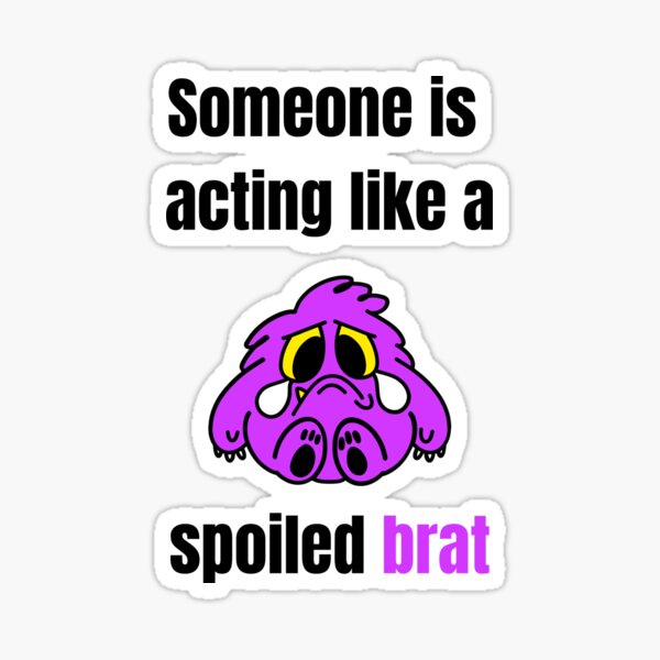 "Someone is acting like a Spoiled Brat" Sticker by daguilon | Redbubble