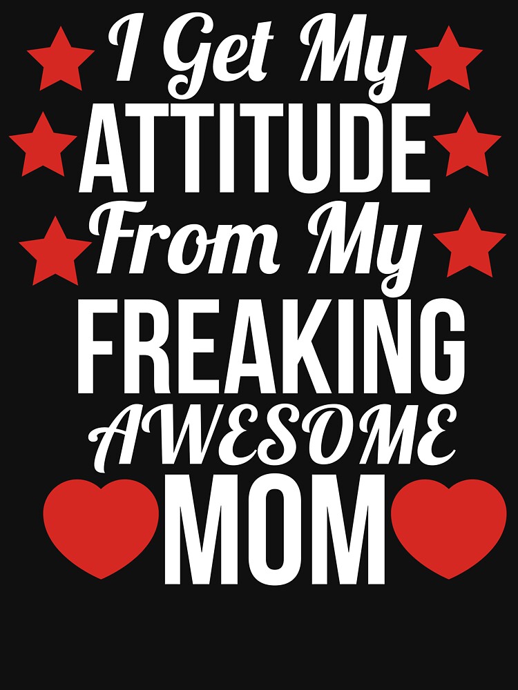 I Get My Attitude From My Freaking Awesome Mom T Shirt For Sale By
