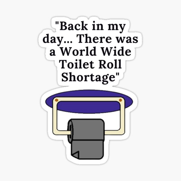 ""Back in my day..There was a World Wide Toilet Roll Shortage"" Sticker ...