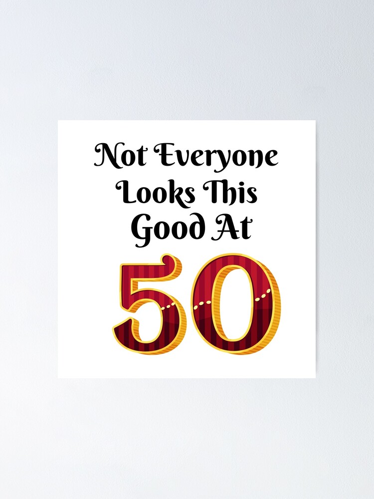 "Not Everyone Looks This Good at 50 years old" Poster for Sale by ...
