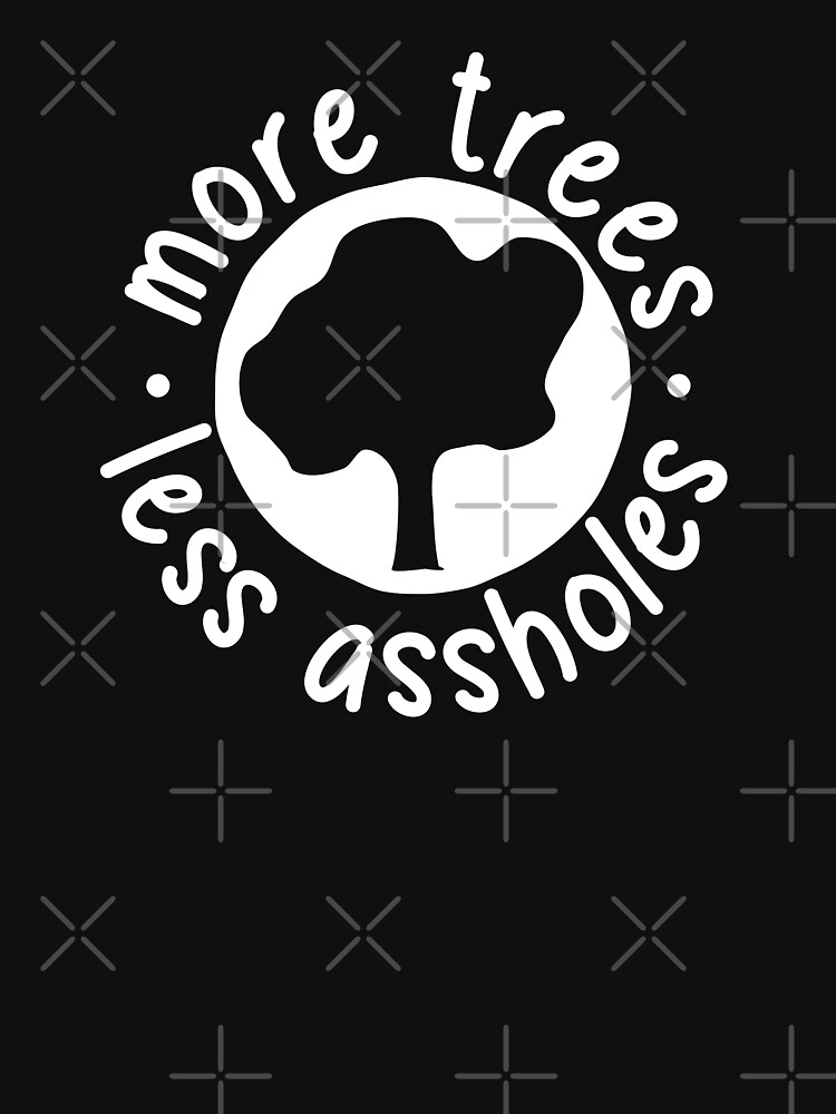 "More Trees, Less Assholes" T-shirt for Sale by RixzStuff | Redbubble ...