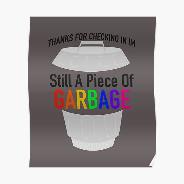 Still A Piece Of Garbage Poster For Sale By Roseartstickers Redbubble