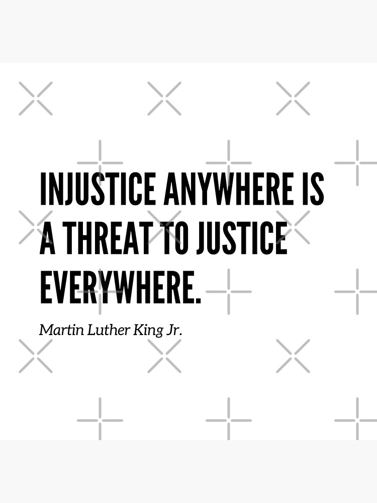 "Injustice anywhere is a threat to justice everywhere. Martin Luther ...