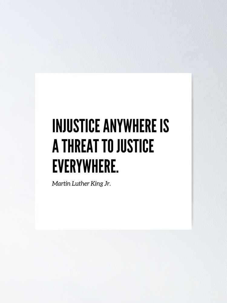 "Injustice anywhere is a threat to justice everywhere. Martin Luther ...