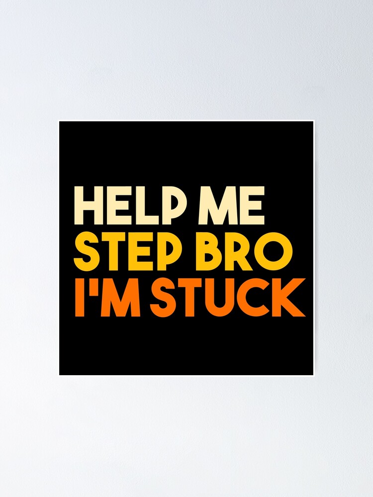 "Help me step bro, I'm stuck" Poster for Sale by EGIT | Redbubble