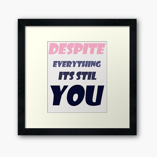 "DESPITE EVERYTHING ITS STILL YOU Sticker " Framed Art Print for Sale ...