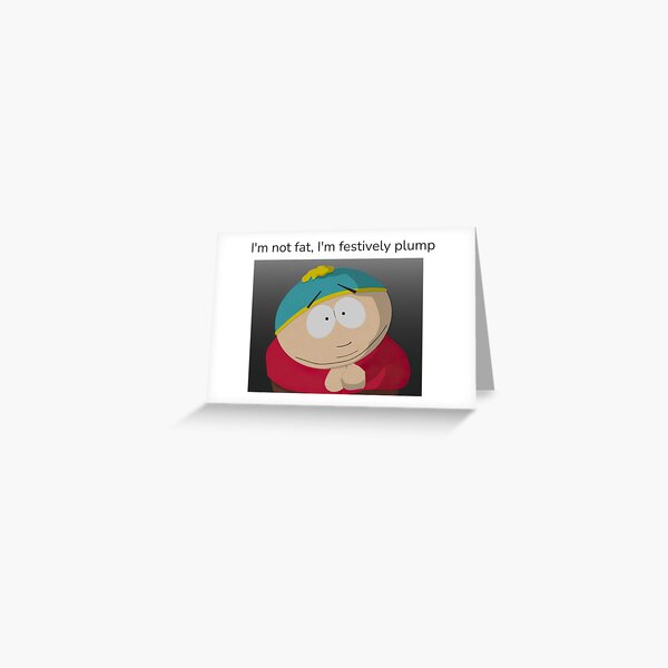 "South Park: "I'm not fat, I'm festively plump" Cartman" Greeting Card ...