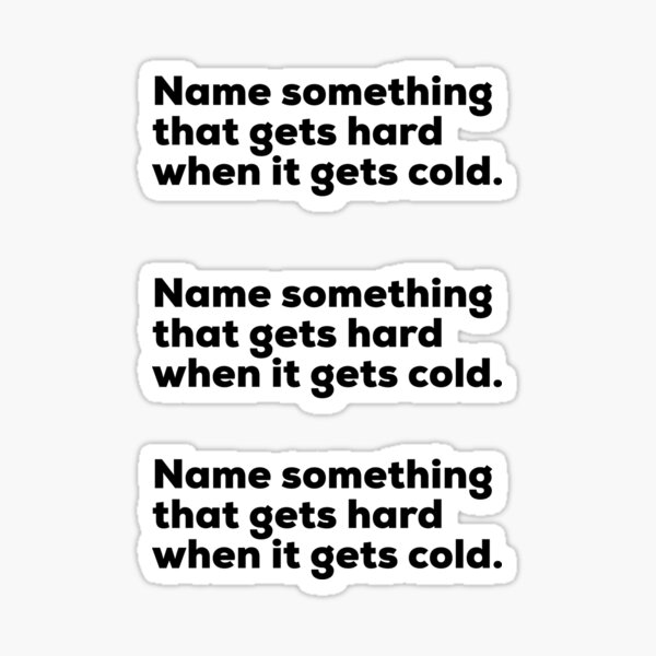 "Name Something That Gets Hard When It Gets Cold" Sticker for Sale by ...