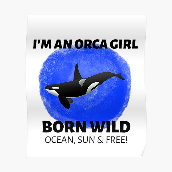 "ORCA GIRL, FREE ORCA, BORN WILD, ORCA MEME, " Poster by Rosroy61 ...