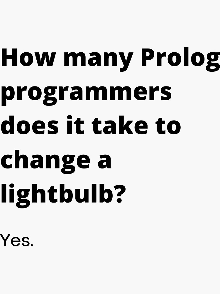 "How many Prolog programmers does it take to change a lightbulb? Yes. funny programmer T-shirt ...