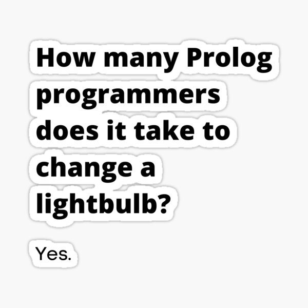 "How many Prolog programmers does it take to change a lightbulb? Yes. funny programmer T-shirt ...