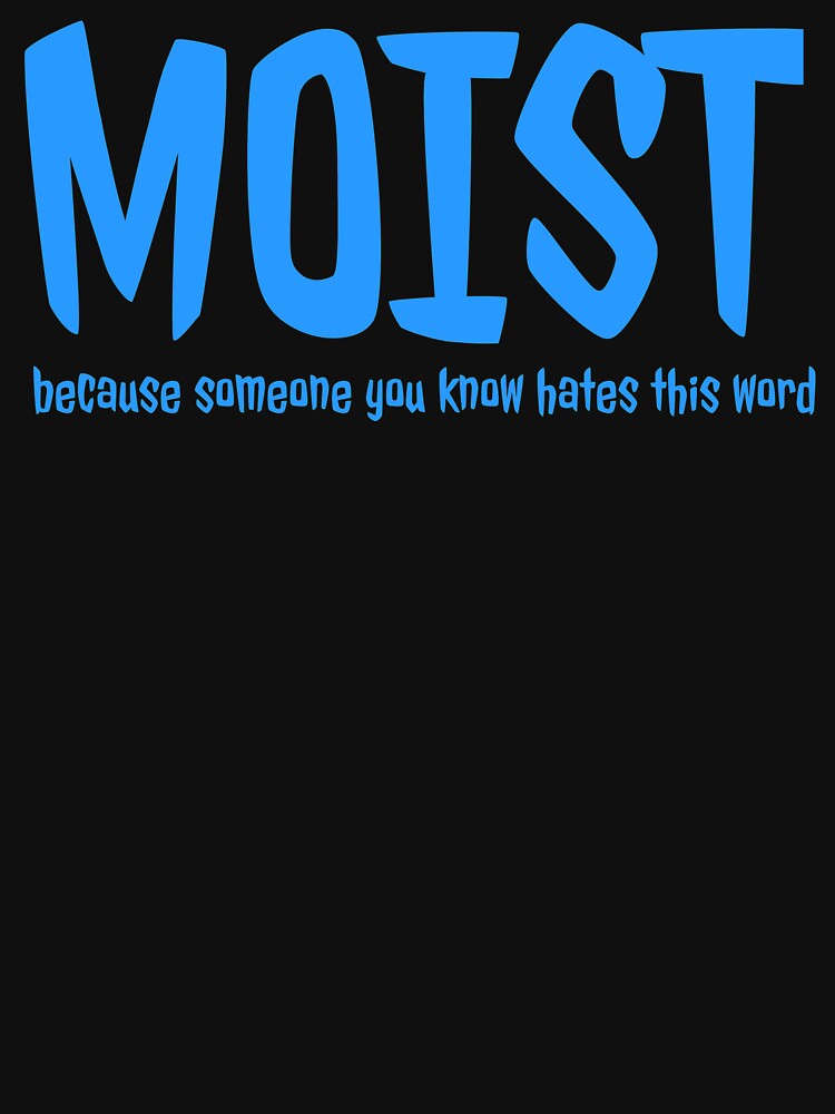 "MOIST Because Someone Hates This Word" T-shirt for Sale by jacks-tees ...