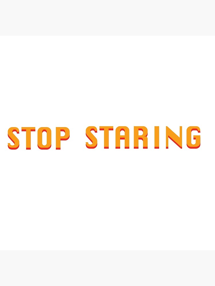 "Stop Staring " Poster by covetedage | Redbubble