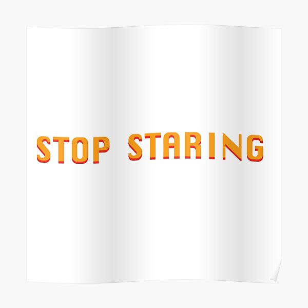 "Stop Staring " Poster by covetedage | Redbubble