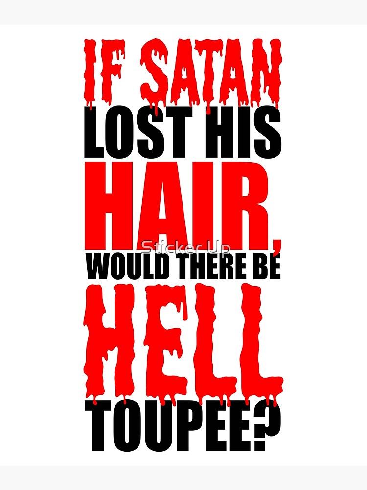 "If satan lost his hair, would there be hell toupee?" Poster for Sale ...