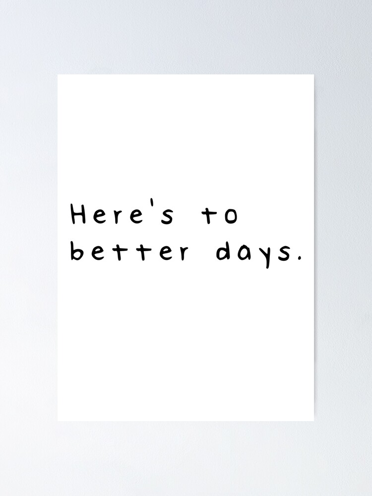 "Here's to better days." Poster by tylersprints | Redbubble