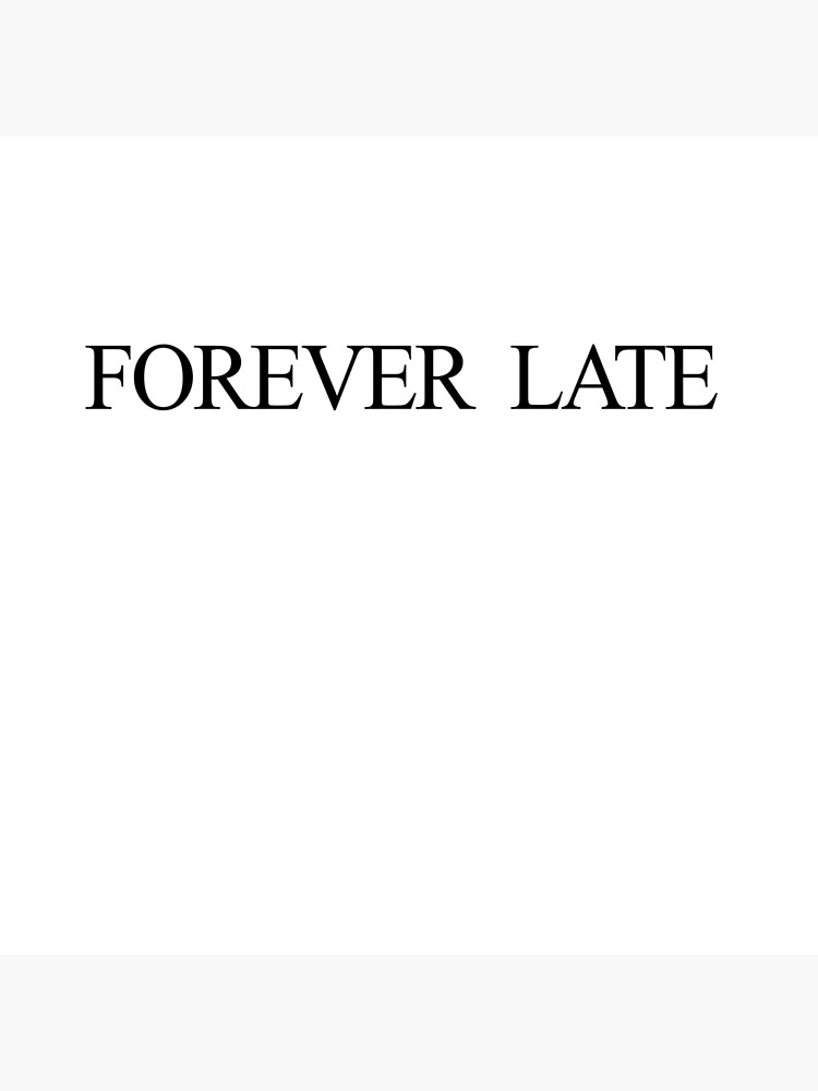 "forever late" Poster by MallsD | Redbubble
