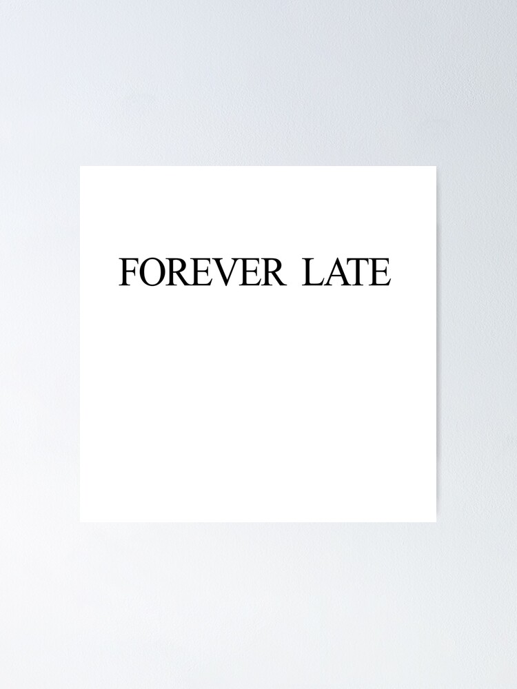 "forever late" Poster by MallsD | Redbubble