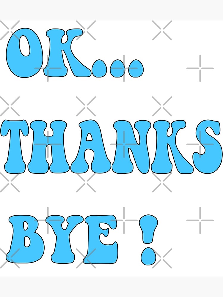 "OK, thanks bye! Funny quotes thank you bye bye" Poster by creabubble ...