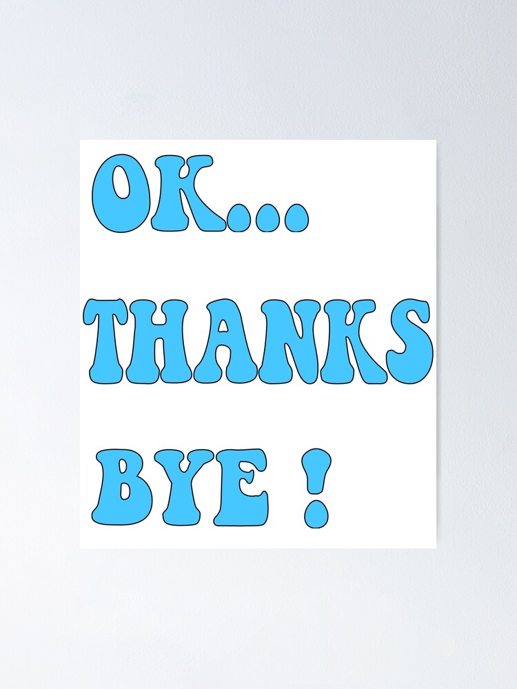 "OK, thanks bye! Funny quotes thank you bye bye" Poster by creabubble ...