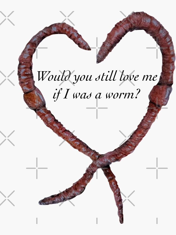 "Would you still love me if I was a worm?" Sticker for Sale by tiffy0991 | Redbubble