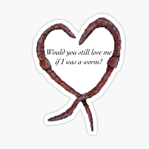 "Would you still love me if I was a worm?" Sticker for Sale by tiffy0991 | Redbubble