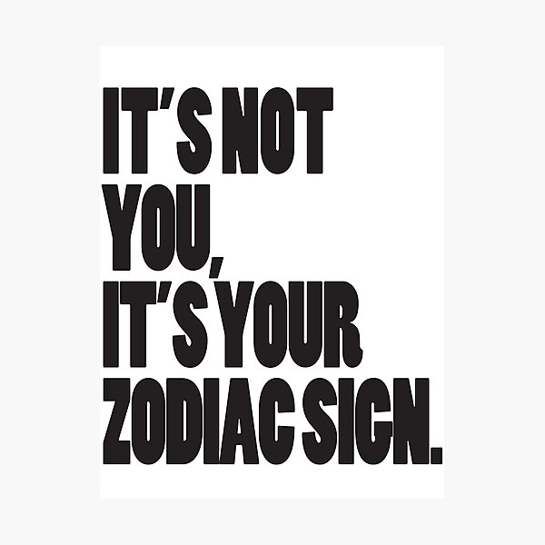 "It's Not You, It's Your Zodiac Sign" Photographic Print by karaqueen ...