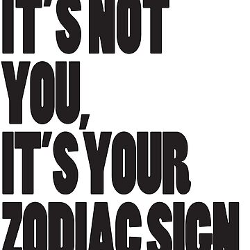 "It's Not You, It's Your Zodiac Sign" Sticker for Sale by karaqueen ...