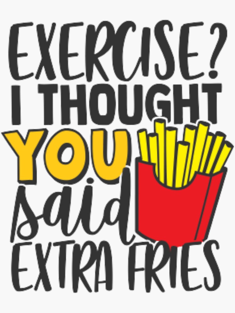 "Exercise, I thought you said extra fries." Sticker for Sale by ...
