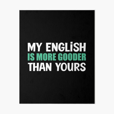 "My English Is More Gooder Than Yours Funny Meme" Art Board Print for ...