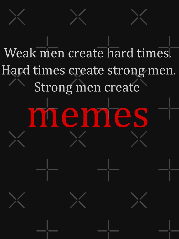 "Weak men create hard times, hard times create strong men, strong men ...