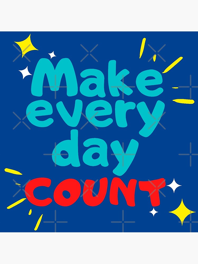  Make Every Day Count Poster By Frigamribe88 Redbubble