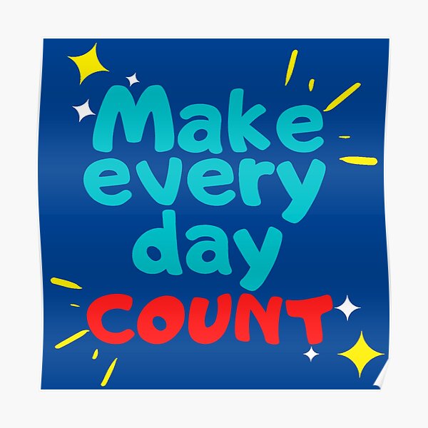 "Make Every Day Count" Poster by frigamribe88 | Redbubble