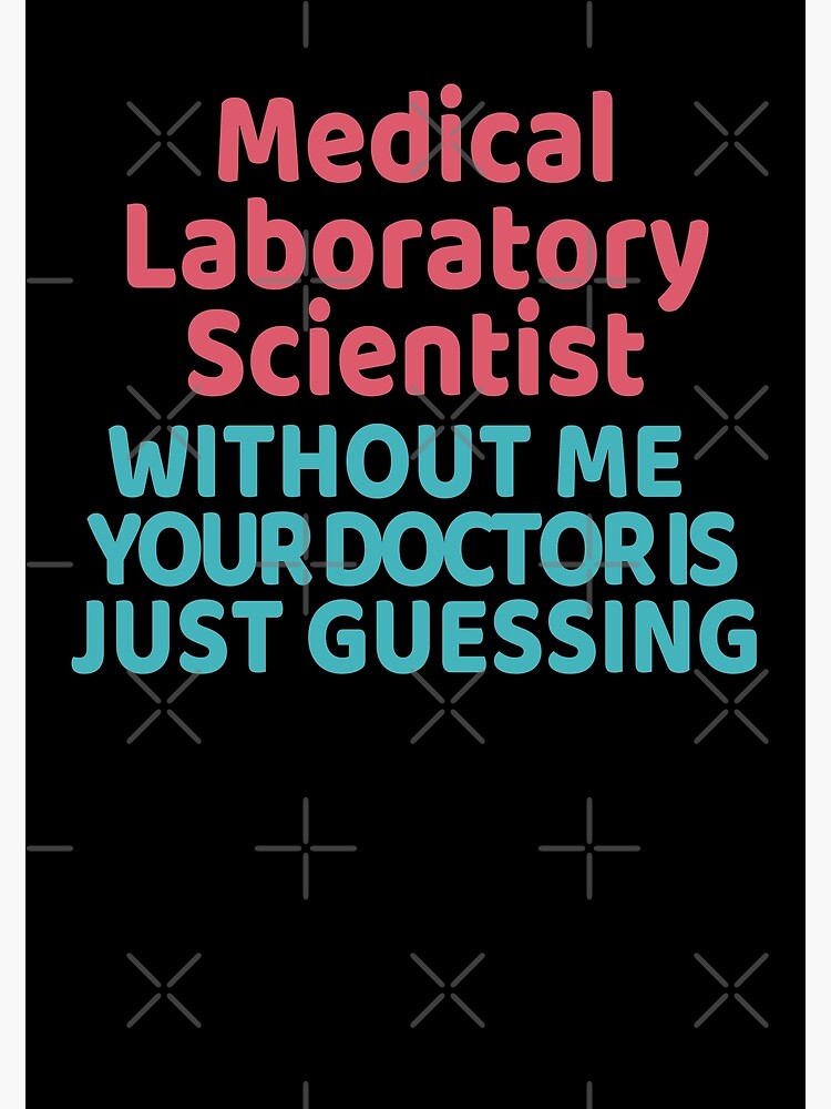 "MEDICAL LABORATORY SCIENTIST WITHOUT ME YOUR DOCTOR IS JUST GUESSING ...