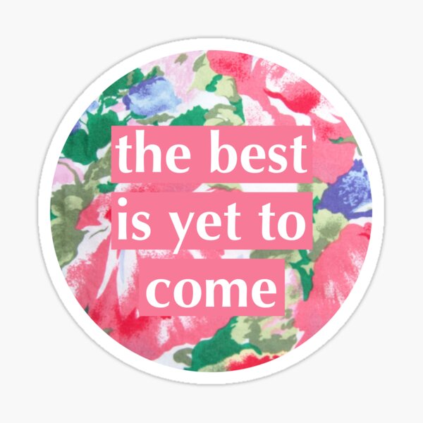 "The Best Is Yet To Come Sticker" Sticker for Sale by lglynn | Redbubble