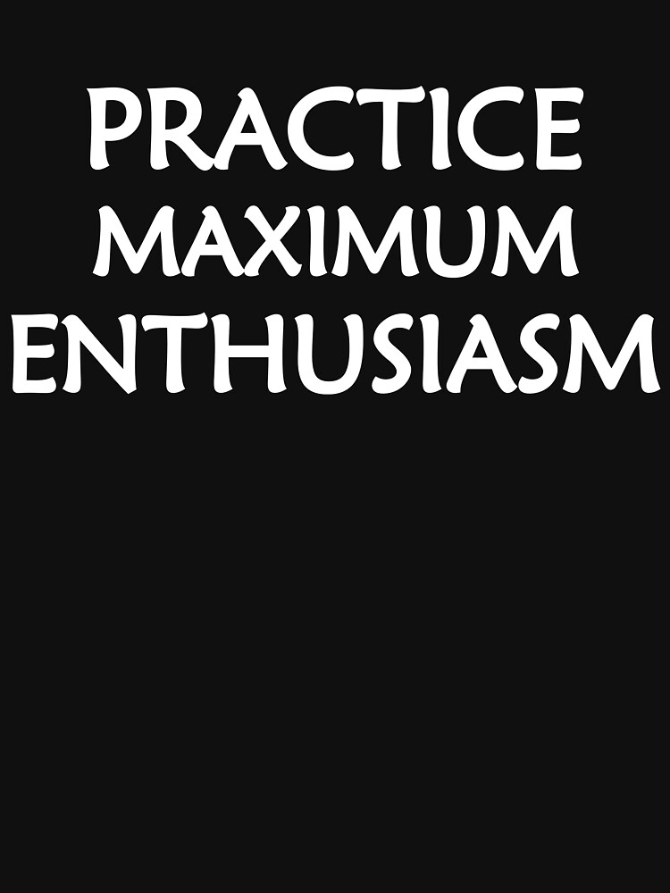 "Practice Maximum Enthusiasm Shirt, Enthusiasm, Enthusiasm quote" T ...
