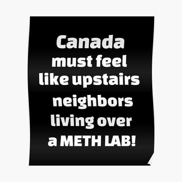 "Canada, Upstairs Neighbors of a Meth Lab design" Poster for Sale by ...