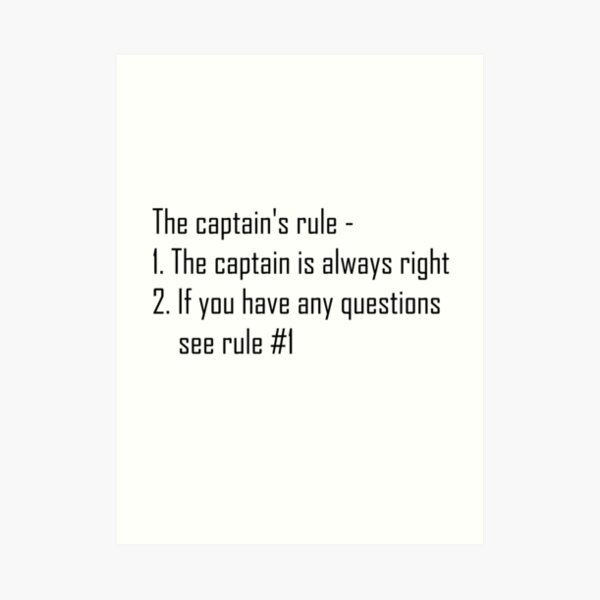 "The captain's rule - 1. the captain is always right 2. If you have any ...