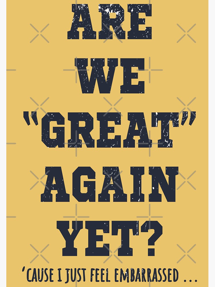 "Are We Great Again Yet? Because I Just Feel Embarrassed. It's Been 4 ...
