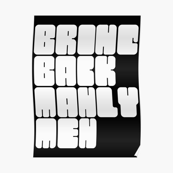 "Bring Back Manly Men In Very Bold Letters" Poster by mikevdmeijden ...