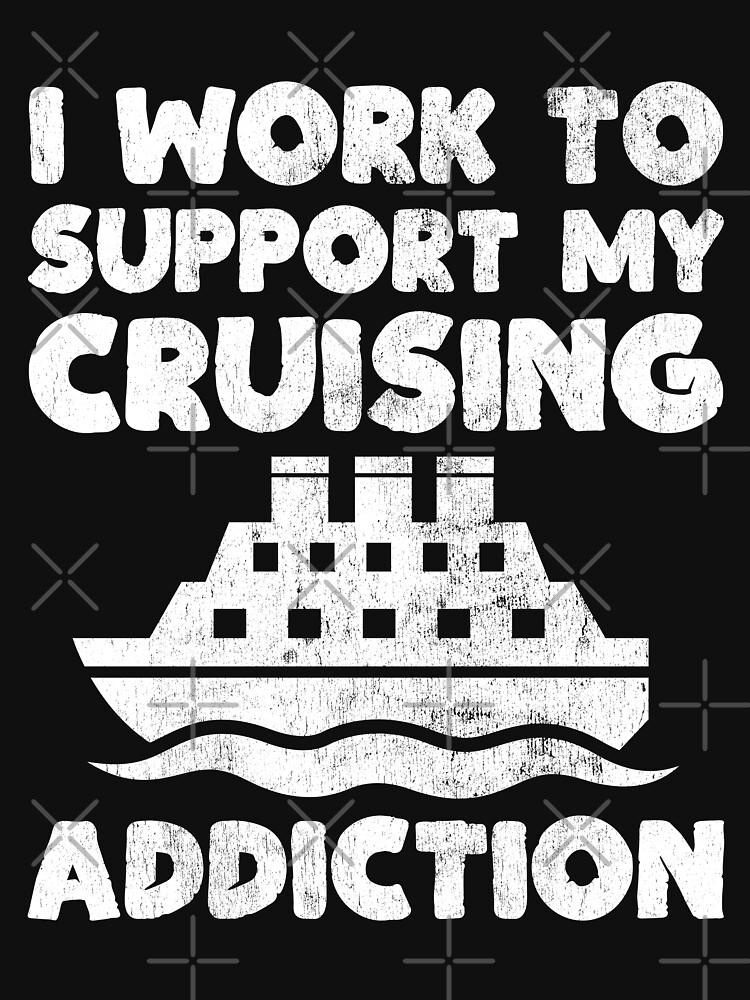 "I Work to Support My Cruising Addiction Funny Cruise Ship Gag Gift" T ...